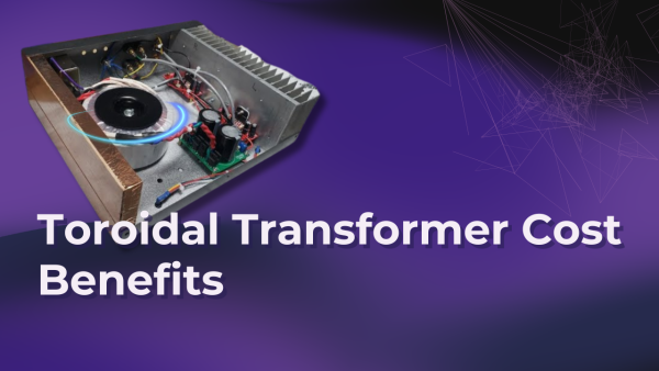 The Toroidal Transformer Cost Benefits Over A Product’s Lifecycle ...